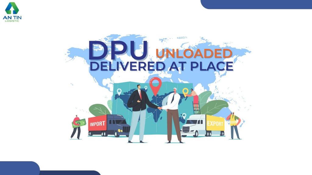 DPU là gì trong xuất nhập khẩu? Đặc điểm và nội dung của DPU Incoterms 2020